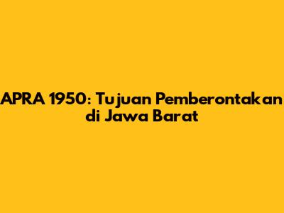 APRA 1950: Tujuan Pemberontakan Di Jawa Barat