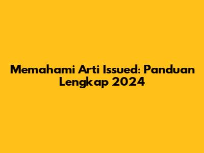 Memahami Arti Issued: Panduan Lengkap 2024
